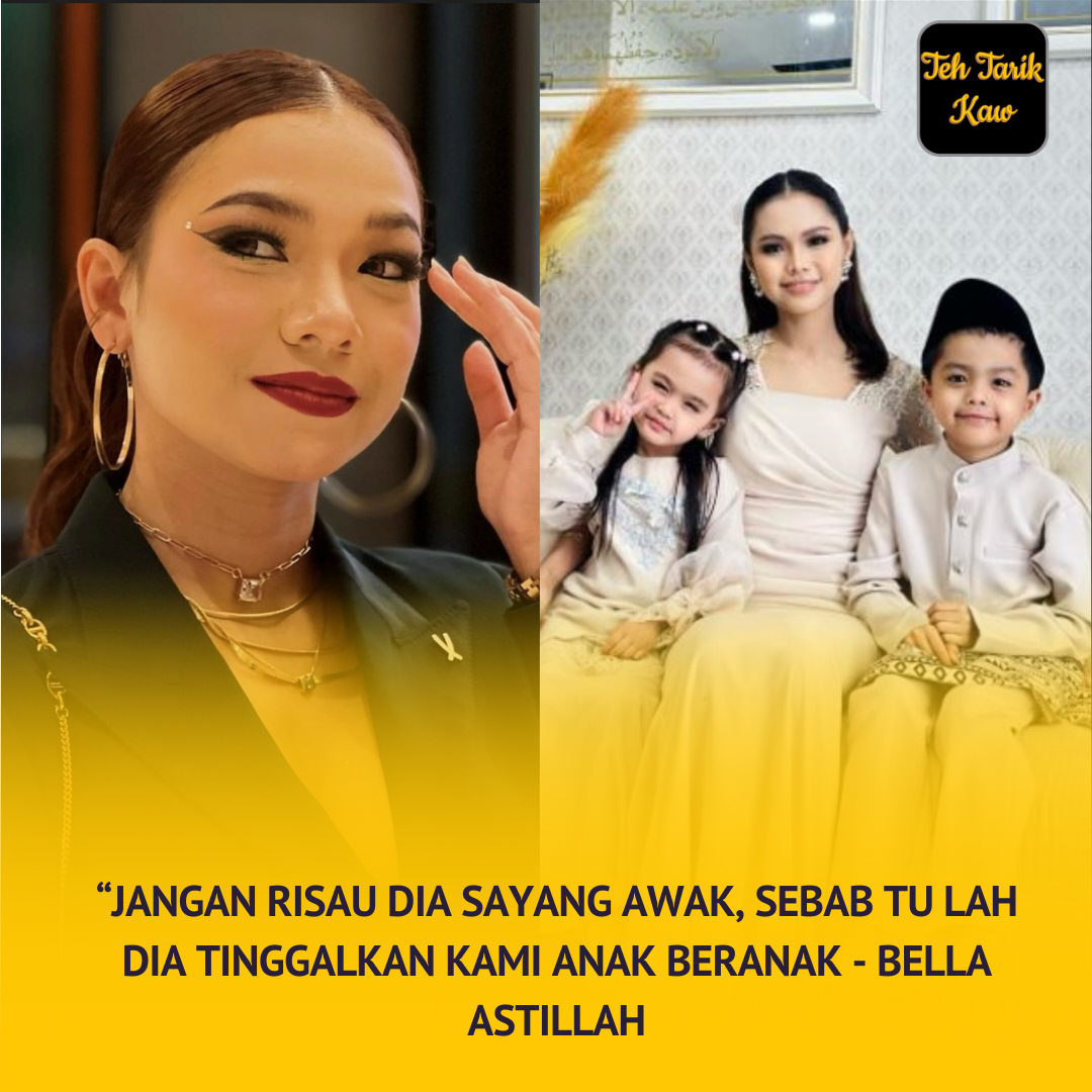 “Jangan Risau Dia Sayang Awak, Sebab Tu Lah Dia Tinggalkan Kami Anak Beranak – Bella Astillah ...